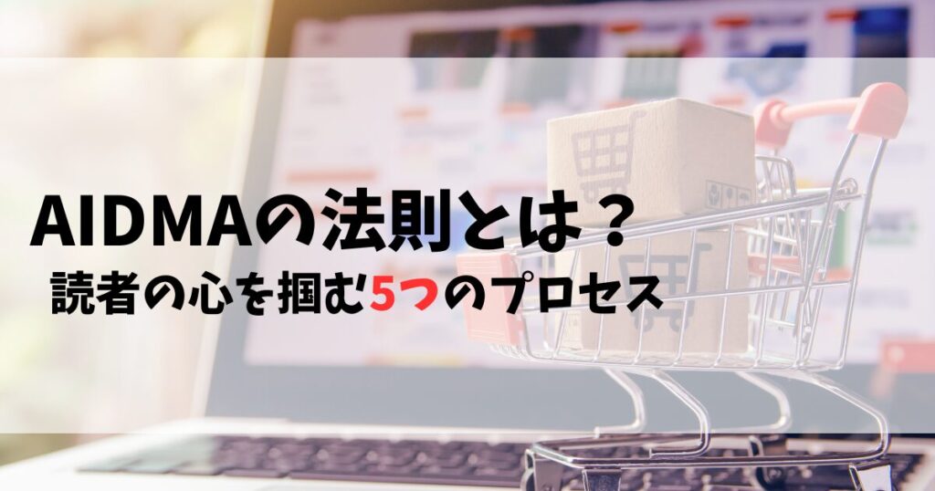 AIDMAの法則とは？読者の心を掴む5つのプロセス【例文付き】 – ライターズ.com